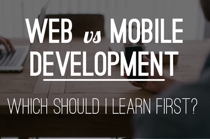 Web vs Mobile Development: Which Should I Learn First? | Course Report